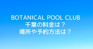 BOTANICAL POOL CLUB千葉の料金は？場所や予約方法は？